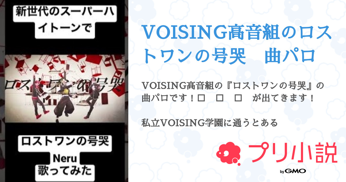 VOISING高音組のロストワンの号哭 曲パロ - 全9話 【連載中】（Roi♪ さんの小説） | 無料スマホ夢小説ならプリ小説 byGMO